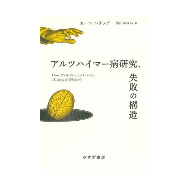 【発売日：2023年08月11日】カール・ヘラップ/〔著〕 梶山あゆみ/訳/アルツハイマー病研究、失敗の構造 / 原タイトル:HOW NOT TO STUDY A DISEASE、メディア：BOOK、発売日：2023/08、重量：500g、...