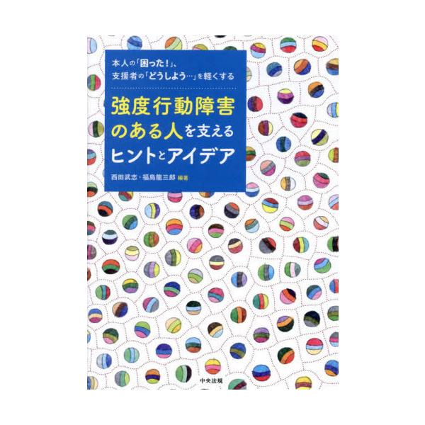 【発売日：2023年09月01日】西田武志/編著 福島龍三郎/編著/強度行動障害のある人を支えるヒントとアイデア 本人の「困った!」、支援者の「どうしよう...」を軽くする、メディア：BOOK、発売日：2023/09、重量：311g、商品コ...