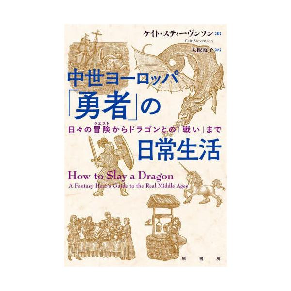 【発売日：2023年09月16日】ケイト・スティーヴンソン/著 大槻敦子/訳/中世ヨーロッパ「勇者」の日常生活 日々の冒険からドラゴンとの「戦い」まで / 原タイトル:HOW TO SLAY A DRAGON、メディア：BOOK、発売日：2...
