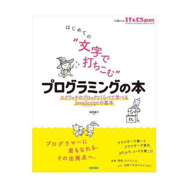 【発売日：2023年09月23日】尾関基行/著/はじめての“文字で打ちこむ”プログラミングの本 スクラッチのブロックとくらべて学べるJavaScriptの基本 (13歳からのIT &amp; CS plus)、メディア：BOOK、発売日：2...