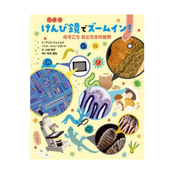 【発売日：2023年09月28日】アリス・ジェイムズ/文 ジャン・クロード/イラスト ジョセフ・シャトルワース/原書監修 小林玲子/訳 秋元義弘/日本語版監修/けんび鏡でズームイン! のぞこうおどろきの世界 / 原タイトル:BOOK OF ...