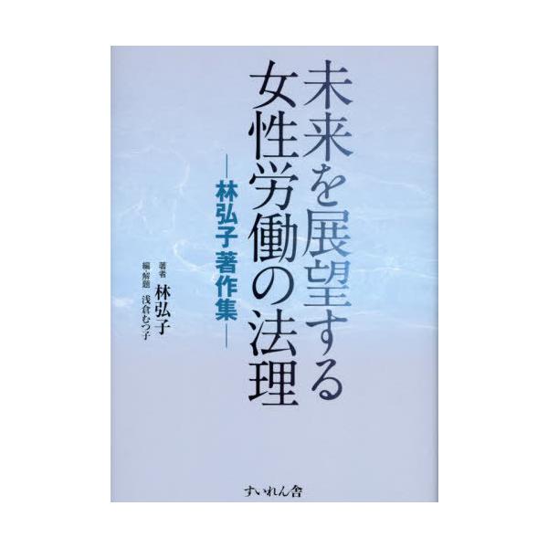 【発売日：2023年09月26日】林弘子/著 浅倉むつ子/編・解題/未来を展望する女性労働の法理 林弘子著作集、メディア：BOOK、発売日：2023/09、重量：500g、商品コード：NEOBK-2904372、JANコード/ISBNコード...