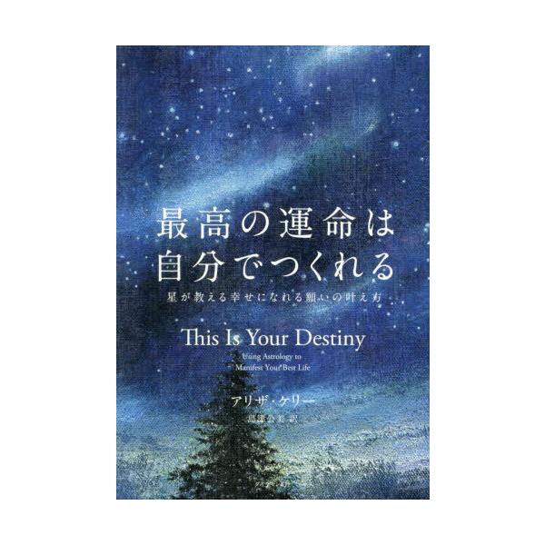 【発売日：2023年09月28日】アリザ・ケリー/著 島津公美/訳/最高の運命は自分でつくれる 星が教える幸せになれる願いの叶え方 / 原タイトル:THIS IS YOUR DESTINY、メディア：BOOK、発売日：2023/09、重量：...