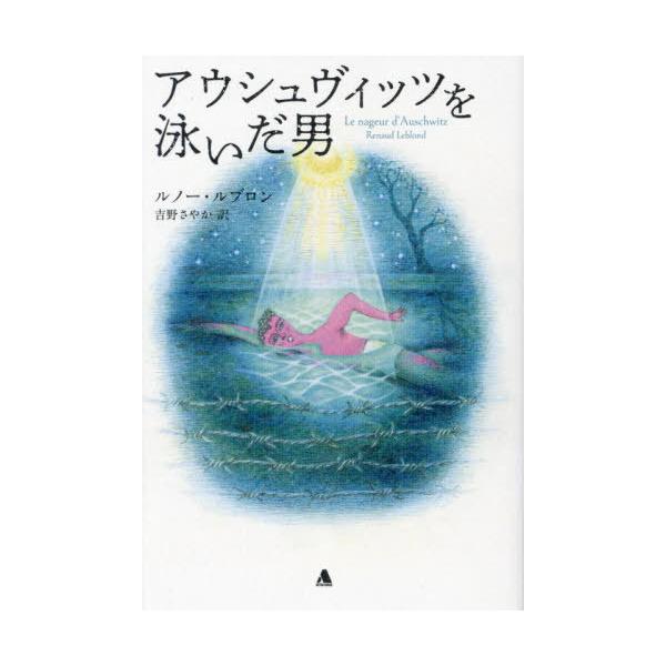 【発売日：2023年09月30日】ルノー・ルブロン/著 吉野さやか/訳/アウシュヴィッツを泳いだ男 / 原タイトル:LE NAGEUR D’AUSCHWITZ、メディア：BOOK、発売日：2023/09、重量：500g、商品コード：NEOB...