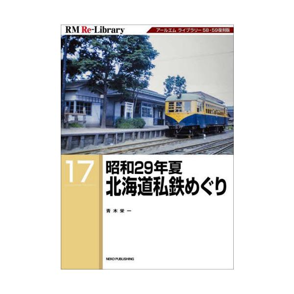【発売日：2023年10月28日】青木栄一/著/昭和29年夏北海道私鉄めぐり アールエムライブラリー58・59復刻版 (RM Re‐Library 17)、メディア：BOOK、発売日：2023/10、重量：340g、商品コード：NEOBK-...