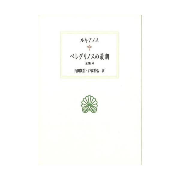 【発売日：2023年10月04日】ルキアノス/〔著〕 内田次信/訳 戸高和弘/訳/ペレグリノスの最期 / 原タイトル:Luciani Opera.Tomus3 (西洋古典叢書 G122 全集 6)、メディア：BOOK、発売日：2023/10...