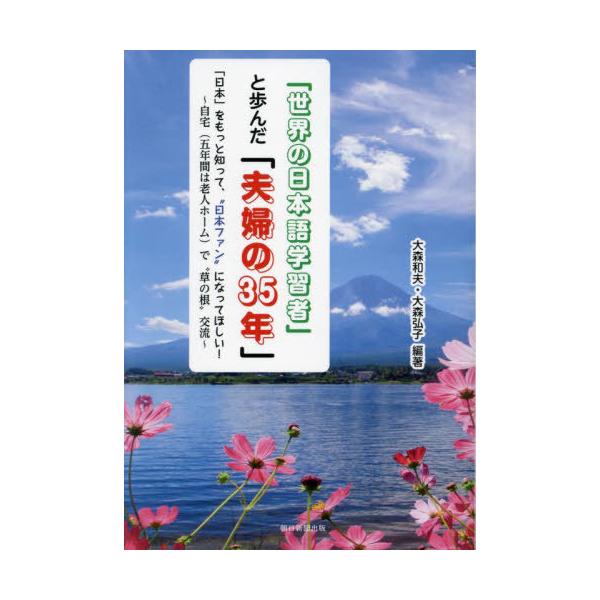 【発売日：2023年10月06日】大森和夫/編著 大森弘子/編著/「世界の日本語学習者」と歩んだ「夫婦の35年」 「日本」をもっと知って、“日本ファン”になってほしい! 自宅〈五年間は老人ホーム〉で“草の根”交流、メディア：BOOK、発売日...