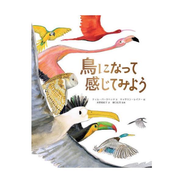 【発売日：2023年10月20日】ティム・バークヘッド/文 キャサリン・レイナー/絵 水野裕紀子/訳 樋口広芳/監修/鳥になって感じてみよう / 原タイトル:WHAT IT’S LIKE TO BE A BIRD、メディア：BOOK、発売日...