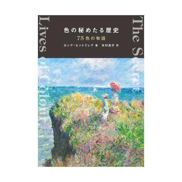 【発売日：2023年10月25日】カシア・セントクレア/著 木村高子/訳/色の秘めたる歴史 75色の物語 / 原タイトル:The Secret Lives of Colour、メディア：BOOK、発売日：2023/10、重量：480g、商品...