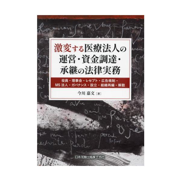 【発売日：2023年11月16日】今川嘉文/著/激変する医療法人の運営・資金調達・承継の法律実務 役員・理事会・レセプト・広告規制・MS法人・ガバナンス・設立・組織再編・解散、メディア：BOOK、発売日：2023/11、重量：646g、商品...