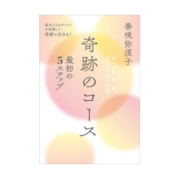 【発売日：2023年11月16日】香咲弥須子/著/奇跡のコース最初の5ステップ 基本となるポイントを実践して奇跡を生きる!、メディア：BOOK、発売日：2023/11、重量：340g、商品コード：NEOBK-2920915、JANコード/I...