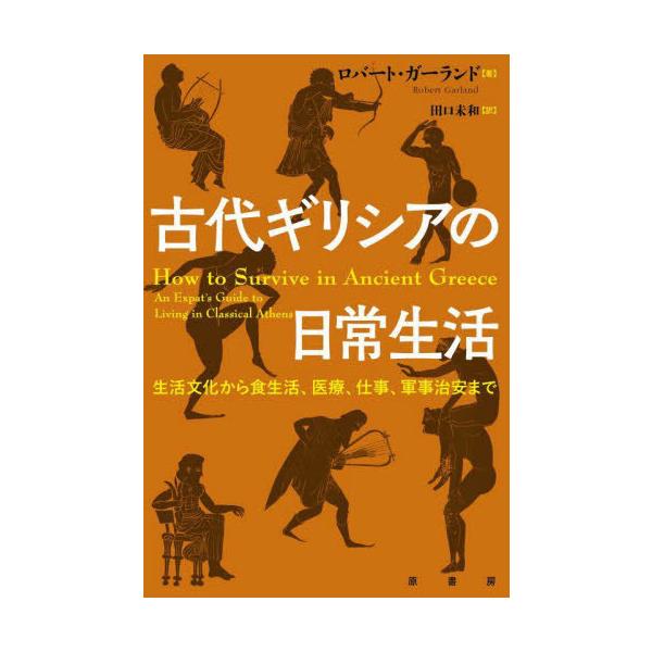 【発売日：2023年11月19日】ロバート・ガーランド/著 田口未和/訳/古代ギリシアの日常生活 生活文化から食生活、医療、仕事、軍事治安まで / 原タイトル:HOW TO SURVIVE IN ANCIENT GREECE、メディア：BO...