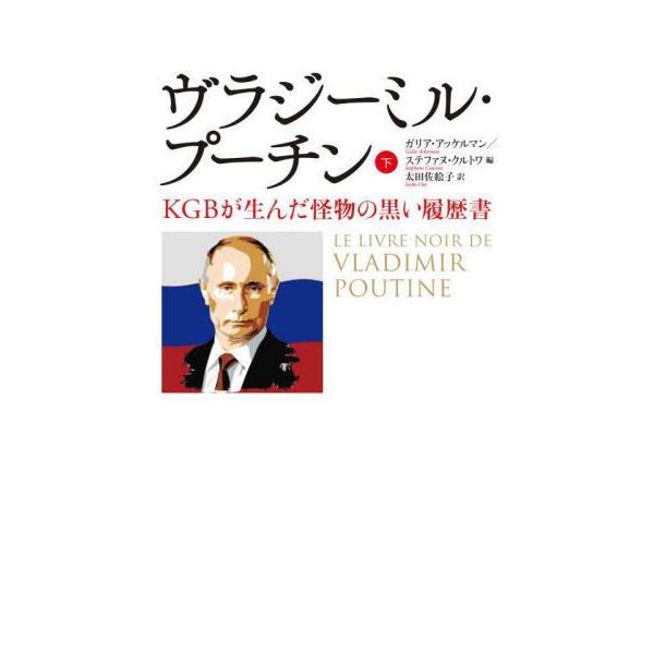 【発売日：2023年11月19日】ガリア・アッケルマン/編 ステファヌ・クルトワ/編 太田佐絵子/訳/ヴラジーミル・プーチン KGBが生んだ怪物の黒い履歴書 下 / 原タイトル:LE LIVRE NOIR DE VLADIMIR POUTI...