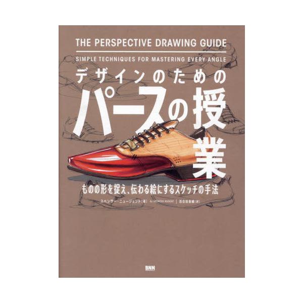 【発売日：2023年11月19日】スペンサー・ニュージェント/著 百合田香織/訳/デザインのためのパースの授業 ものの形を捉え、伝わる絵にするスケッチの手法 / 原タイトル:The Perspective Drawing Guide、メディ...