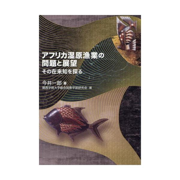 【発売日：2023年11月19日】今井一郎/著 関西学院大学総合政策学部研究会/編/アフリカ湿原漁業の問題と展望 その在来知を探る、メディア：BOOK、発売日：2023/11、重量：339g、商品コード：NEOBK-2921850、JANコ...