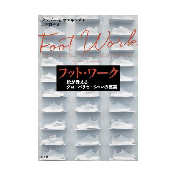【発売日：2023年11月28日】タンジー・E・ホスキンズ/著 北村京子/訳/フット・ワーク 靴が教えるグローバリゼーションの真実 / 原タイトル:Foot Work、メディア：BOOK、発売日：2023/11、重量：500g、商品コード：...