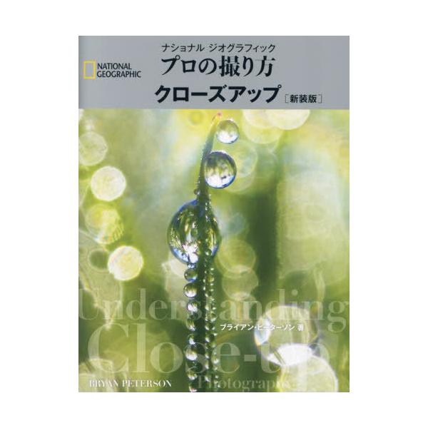 【発売日：2023年12月07日】ブライアン・ピーターソン/著 武田正紀/訳/ナショナルジオグラフィックプロの撮り方クローズアップ 新装版 / 原タイトル:Understanding Close‐up Photography (NATION...
