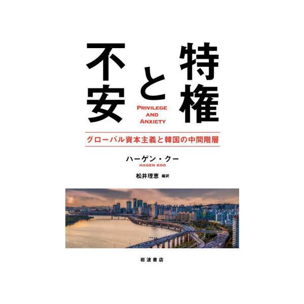 【発売日：2023年12月07日】ハーゲン・クー/〔著〕 松井理恵/編訳/特権と不安 グローバル資本主義と韓国の中間階層 / 原タイトル:PRIVILEGE AND ANXIETY(重訳)、メディア：BOOK、発売日：2023/12、重量：...