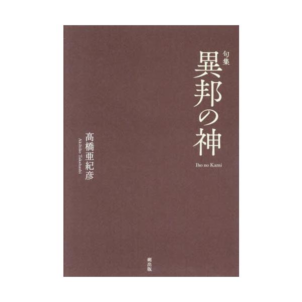【発売日：2023年12月28日】高橋亜紀彦/著/異邦の神 句集、メディア：BOOK、発売日：2023/12、重量：340g、商品コード：NEOBK-2930732、JANコード/ISBNコード：9784911090015