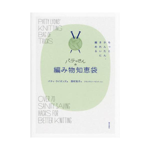 【発売日：2023年12月19日】パティ・ライオンズ/著 西村知子/訳 フランクリン・ハビット/イラスト/パティさんの編み物知恵袋 もっとかんたん、きれいに編める / 原タイトル:PATTY LYONS’ KNITTING BAG OF T...