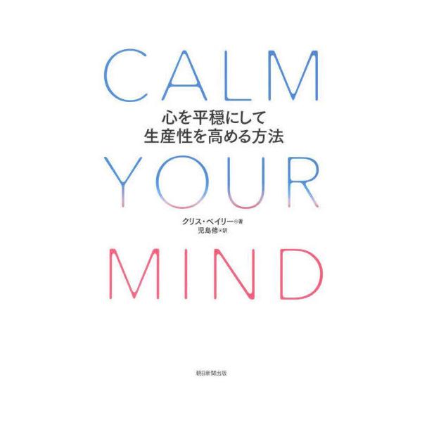 【発売日：2023年12月20日】クリス・ベイリー/著 児島修/訳/CALM YOUR MIND 心を平穏にして生産性を高める方法 / 原タイトル:How to Calm Your Mind、メディア：BOOK、発売日：2023/12、重量...