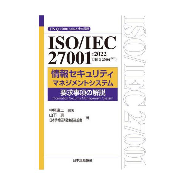 【発売日：2023年12月24日】中尾康二/編著 山下真/著 日本情報経済社会推進協会/著/ISO/IEC 27001:2022〈JIS Q 27001:2023〉情報セキュリティマネジメントシステム要求事項の解説 JIS Q 27001:...