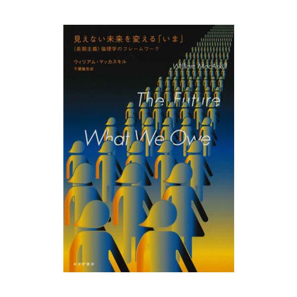 【発売日：2024年01月12日】ウィリアム・マッカスキル/〔著〕 千葉敏生/訳/見えない未来を変える「いま」 〈長期主義〉倫理学のフレームワーク / 原タイトル:WHAT WE OWE THE FUTURE、メディア：BOOK、発売日：2...