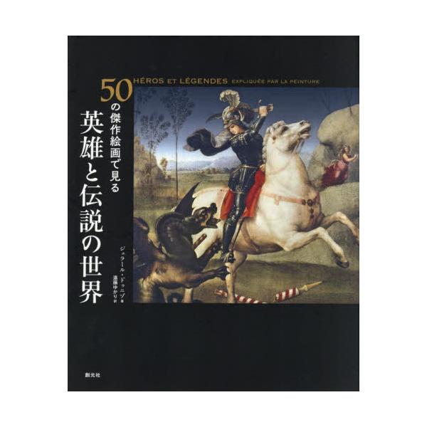 【発売日：2024年01月19日】ジェラール・ドゥニゾ/著 遠藤ゆかり/訳/50の傑作絵画で見る英雄と伝説の世界 / 原タイトル:HEROS ET LEGENDES EXPLIQUEE PAR LA PEINTURE、メディア：BOOK、発...