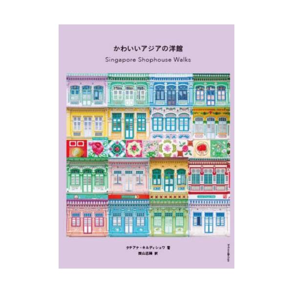 【発売日：2024年01月27日】タチアナ・キルディシェワ/著 西山志緒/訳/かわいいアジアの洋館 / 原タイトル:SINGAPORE SHOPHOUSE WALKS 原著第2版の翻訳、メディア：BOOK、発売日：2024/01、重量：34...
