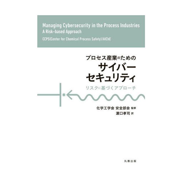 【発売日：2024年01月28日】CCPS(CenterforChemicalProcessSafety)AIChE/〔著〕 化学工学会安全部会/監修 浜口孝司/訳/プロセス産業のためのサイバーセキュリティ リスクに基づくアプローチ / 原...