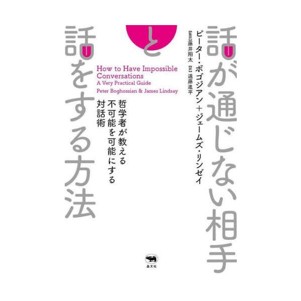 【発売日：2024年02月01日】ピーター・ボゴジアン/著 ジェームズ・リンゼイ/著 藤井翔太/監訳 遠藤進平/訳/話が通じない相手と話をする方法 哲学者が教える不可能を可能にする対話術 / 原タイトル:HOW TO HAVE IMPOSS...