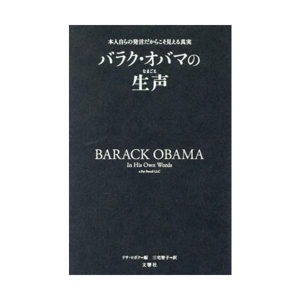 【発売日：2024年02月08日】バラク・オバマ/〔述〕 リサ・ロガク/編 三宅智子/訳/バラク・オバマの生声 本人自らの発言だからこそ見える真実 / 原タイトル:BARACK OBAMA IN HIS OWN WORDS 原著第2版の翻訳...