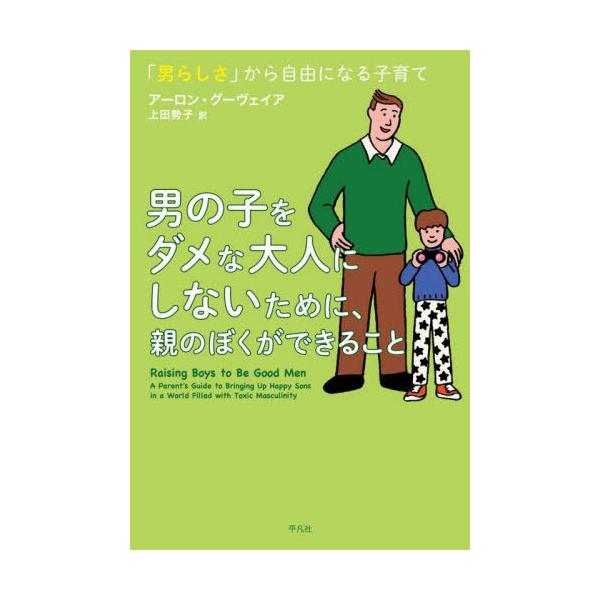 【発売日：2024年02月09日】アーロン・グーヴェイア/著 上田勢子/訳/男の子をダメな大人にしないために、親のぼくができること 「男らしさ」から自由になる子育て / 原タイトル:Raising Boys to Be Good Men、メ...