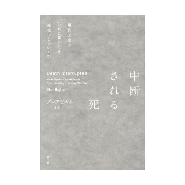 【発売日：2024年03月28日】ブレア・ビガム/著 中川泉/訳/中断される死 現代医療はいかに死に方を複雑にしているか / 原タイトル:Death interrupted、メディア：BOOK、発売日：2024/03、重量：407g、商品コ...