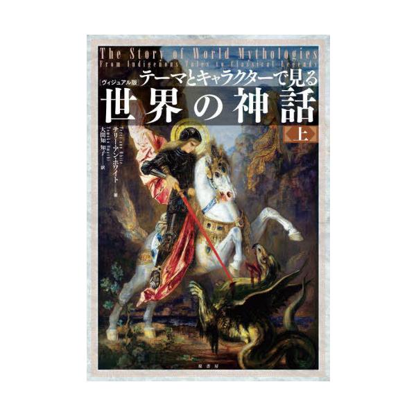 【発売日：2024年02月24日】テリー・アン・ホワイト/著 大間知知子/訳/テーマとキャラクターで見る世界の神話 ヴィジュアル版 上 / 原タイトル:The Story of World Mythologies、メディア：BOOK、発売日...