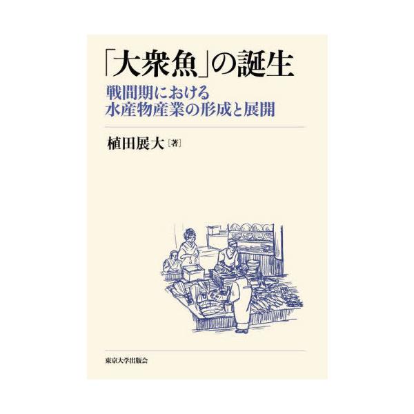 【発売日：2024年02月28日】植田展大/著/「大衆魚」の誕生 戦間期における水産物産業の形成と展開、メディア：BOOK、発売日：2024/02、重量：450g、商品コード：NEOBK-2952947、JANコード/ISBNコード：978...