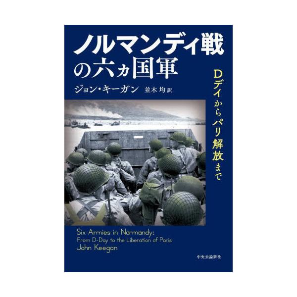 【発売日：2024年03月08日】ジョン・キーガン/著 並木均/訳/ノルマンディ戦の六ヵ国軍 Dデイからパリ解放まで / 原タイトル:Six Armies in Normandy、メディア：BOOK、発売日：2024/03、重量：340g、...