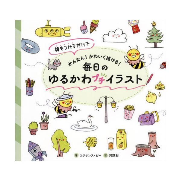 【発売日：2024年03月14日】ロクサンヌ・ビー/著 河野彩/訳/顔をつけるだけでかんたん!かわいく描ける!毎日のゆるかわプチイラスト / 原タイトル:J’apprends a dessiner des trucs supermignon...