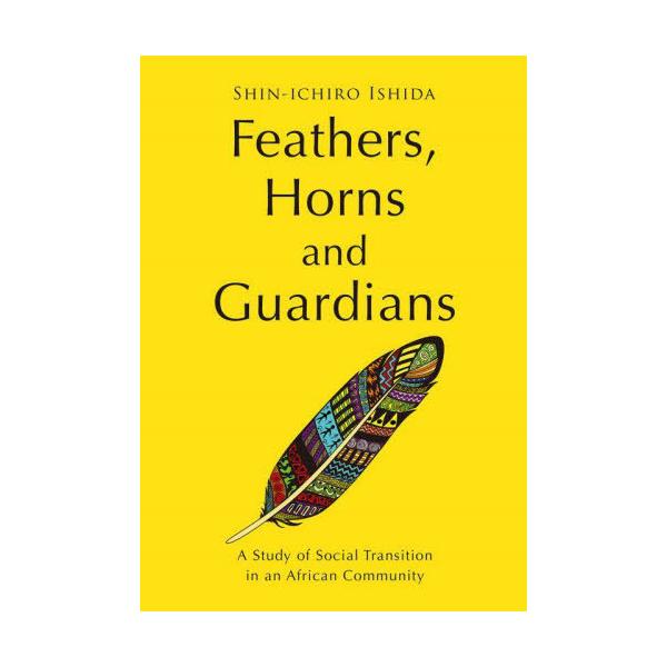 【発売日：2024年03月28日】SHIN‐ICHIROISHIDA/〔著〕/Feathers Horns and Guardians A Study of Social Transition in an African Community...