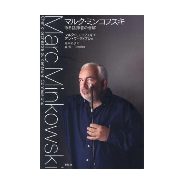 【発売日：2024年03月17日】マルク・ミンコフスキ/著 アントワーヌ・ブレ/編 岡本和子/訳 森浩一/日本語版監修/マルク・ミンコフスキ ある指揮者の告解 / 原タイトル:CHEF D’ORCHESTRE OU CENTAURE.CON...