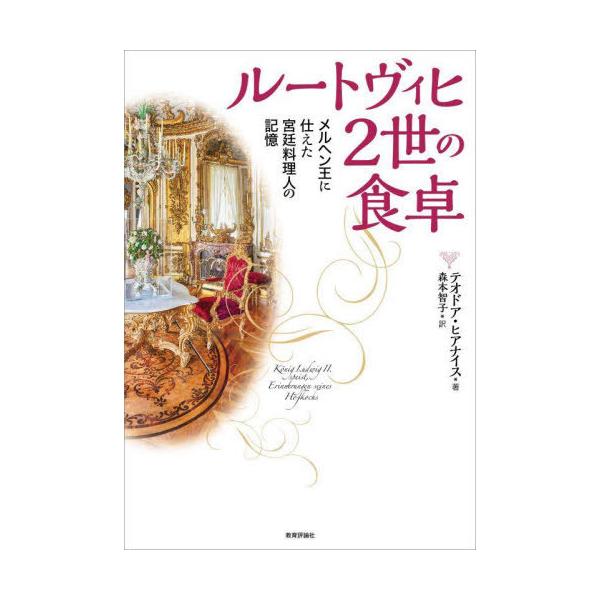 【発売日：2024年03月22日】テオドア・ヒアナイス/著 森本智子/訳/ルートヴィヒ2世の食卓 メルヘン王に仕えた宮廷料理人の記憶 / 原タイトル:Konig Ludwig 2.speist Erinnerungen seines Hof...
