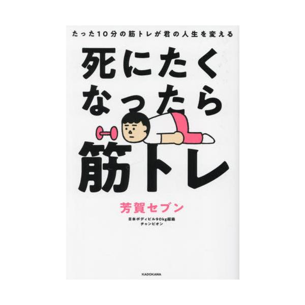 【発売日：2024年03月21日】芳賀セブン/著/死にたくなったら筋トレ たった10分の筋トレが君の人生を変える、メディア：BOOK、発売日：2024/03、重量：340g、商品コード：NEOBK-2962092、JANコード/ISBNコー...