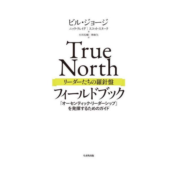 【発売日：2024年03月28日】ニック・クレイグ/著 ビル・ジョージ/著 スコット・スヌーク/著 小川孔輔/訳 林麻矢/訳/True Northリーダーたちの羅針盤フィールドブック 「オーセンティック・リーダーシップ」を発揮するためのガイ...