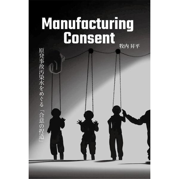 【発売日：2024年03月28日】牧内昇平/著/Manufacturing Consent 原発事故汚染水をめぐる「合意の捏造」、メディア：BOOK、発売日：2024/03、重量：500g、商品コード：NEOBK-2965530、JANコー...