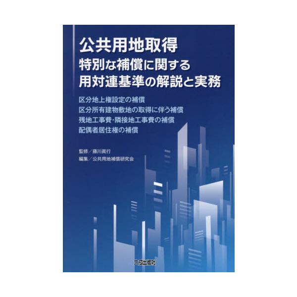 【発売日：2024年04月03日】藤川眞行/監修 公共用地補償研究会/編集/公共用地取得特別な補償に関する用対連基準の解説と実務 区分地上権設定の補償 区分所有建物敷地の取得に伴う補償 残地工事費・隣接地工事費の補償 配偶者居住権の補償、メ...