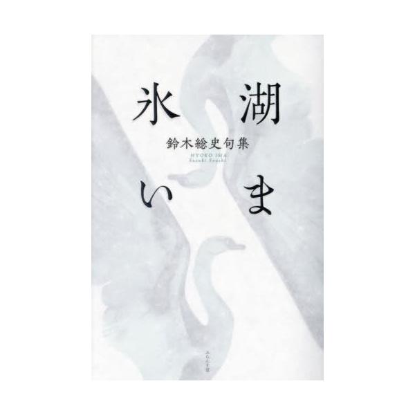 【発売日：2024年03月28日】鈴木総史/著/句集 氷湖いま、メディア：BOOK、発売日：2024/03、重量：340g、商品コード：NEOBK-2969627、JANコード/ISBNコード：9784781416236