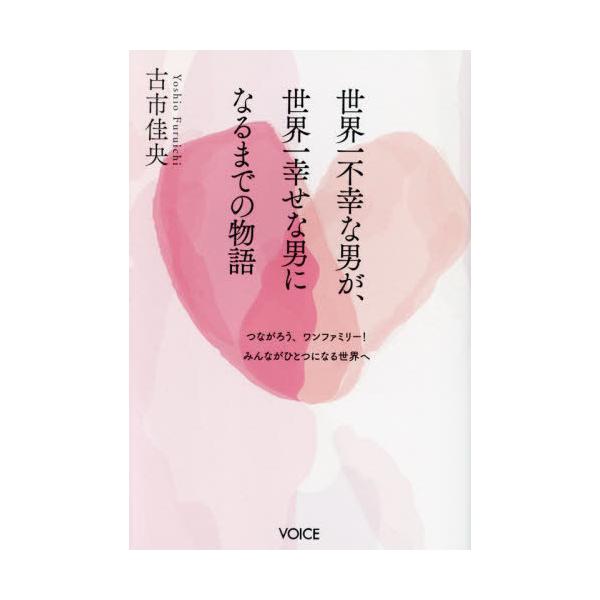 【発売日：2024年05月19日】古市佳央/著/世界一不幸な男が、世界一幸せな男になるまでの物語 つながろう、ワンファミリー!みんながひとつになる世界へ、メディア：BOOK、発売日：2024/05、重量：340g、商品コード：NEOBK-2...