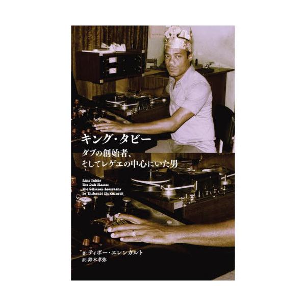 【発売日：2024年05月28日】ティボー・エレンガルト/著 鈴木孝弥/訳/キング・タビー――ダブの創始者、そしてレゲエの中心にいた男、メディア：BOOK、発売日：2024/05、重量：450g、商品コード：NEOBK-2984283、JA...