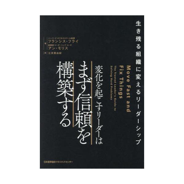 【発売日：2024年05月31日】フランシス・フライ/著 アン・モリス/著 江尻美由紀/訳/変化を起こすリーダーはまず信頼を構築する 生き残る組織に変えるリーダーシップ / 原タイトル:MOVE FAST &amp; FIX THINGS、...