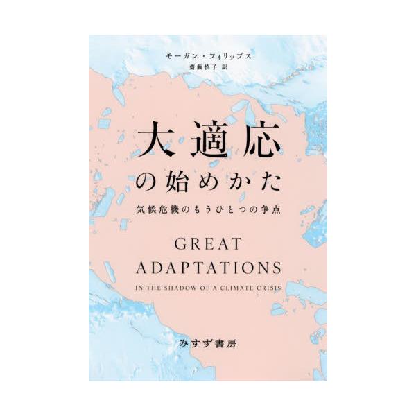 【発売日：2024年06月04日】モーガン・フィリップス/著 齋藤慎子/訳/大適応の始めかた 気候危機のもうひとつの争点 / 原タイトル:THE GREAT ADAPTATIONS、メディア：BOOK、発売日：2024/06、重量：370g...